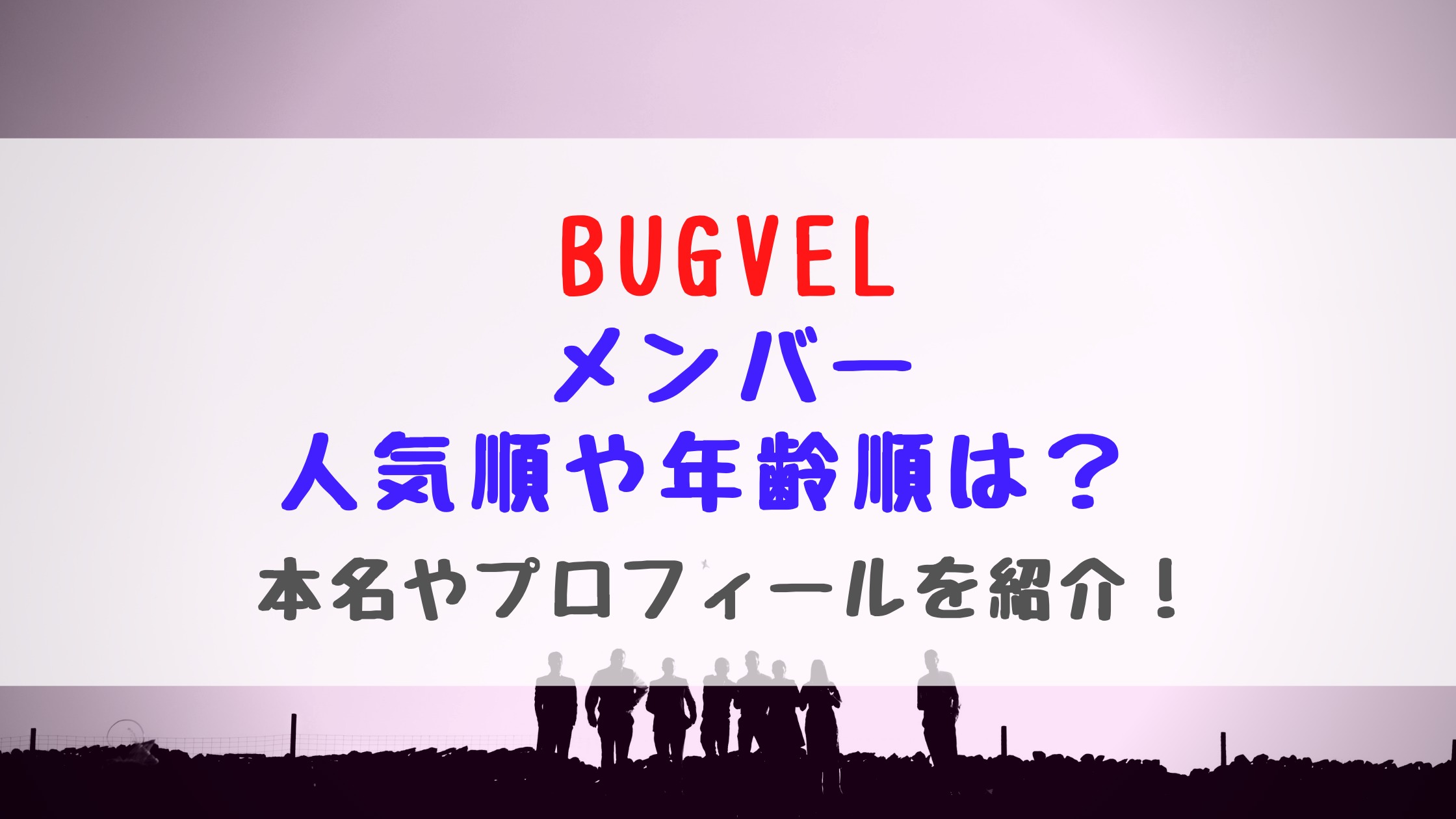 BUGVELメンバー人気順や年齢順は？本名やプロフィールを紹介！｜トレンドポップ